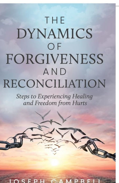 The Dynamics of Forgiveness and Reconciliation: Steps to Experiencing Healing and Freedom from ...