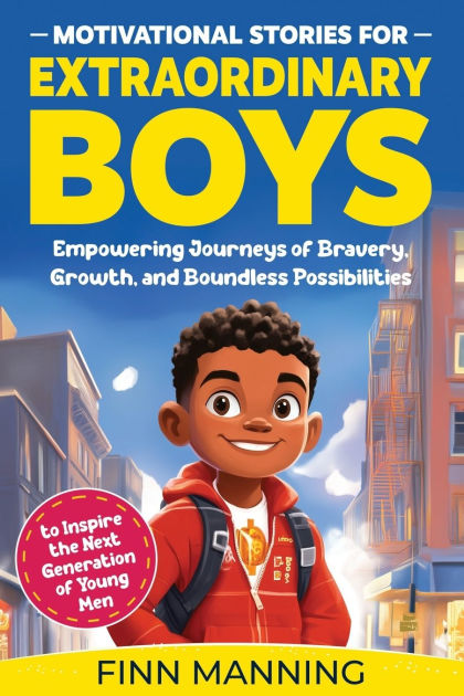 Motivational Stories for Extraordinary Boys: Empowering Journeys of Bravery, Growth, and ...