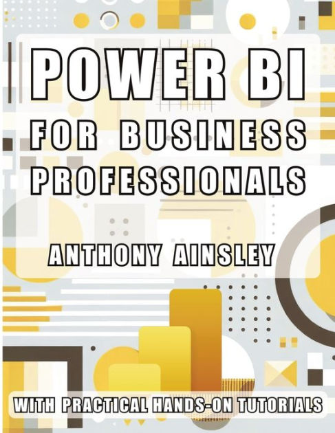 Power BI for Business Professionals: Step-by-Step Techniques to Transform Data into Actionable ...