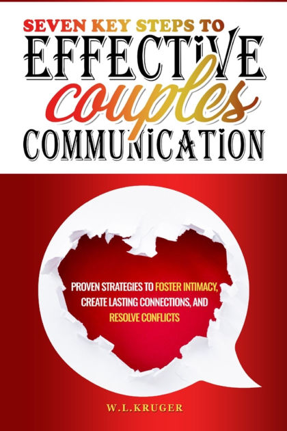 Seven Key Steps to Effective Couples' Communication: Proven Strategies to Foster Intimacy ...