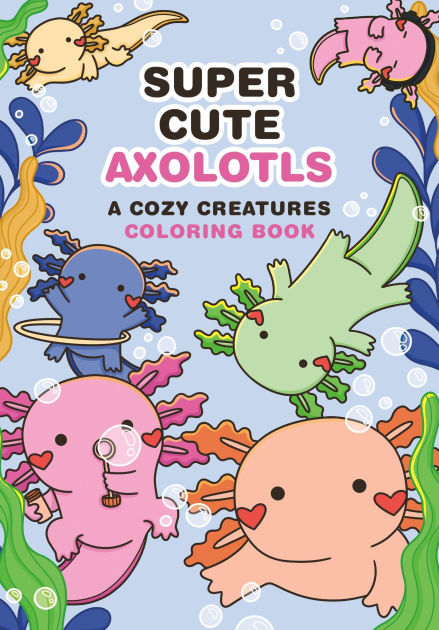 Super Cute Axolotls: A Cozy Creatures Coloring Book by Mafalda Mota ...