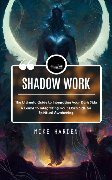 Shadow Work: The Ultimate Guide to Integrating Your Dark Side (A Guide to Integrating Your Dark ...