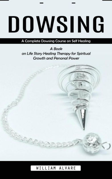 Dowsing: A Complete Dowsing Course on Self Healing (A Book on Life Story Healing Therapy for ...