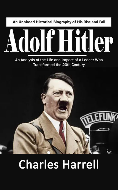 Adolf Hitler: An Unbiased Historical Biography of His Rise and Fall (An ...