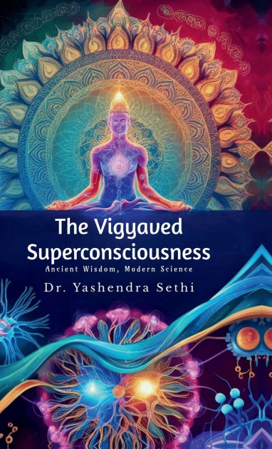 The Vigyaved Superconsciousness: Ancient Wisdom, Modern Science by Dr Yashendra Sethi, Paperback ...