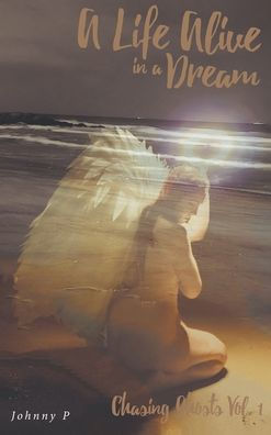 A Life Alive in a Dream: Chasing Ghosts, Vol. 1 by Johnny P, Paperback | Barnes & Noble®