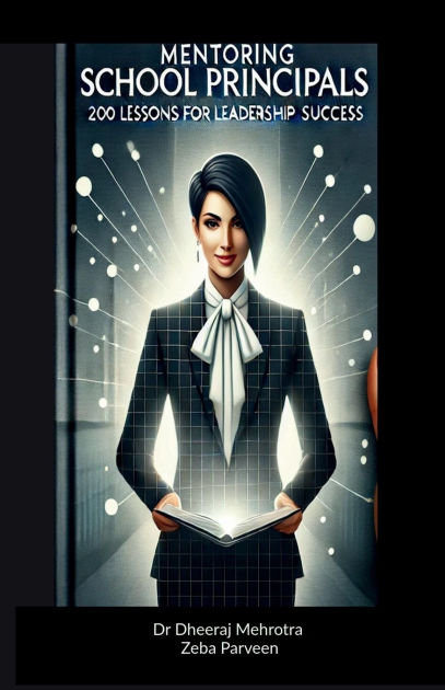 Mentoring School Principals: 200 Lessons for Leadership Success by Dr Dheeraj Mehrotra Zeba ...