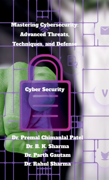 Mastering Cybersecurity: Advanced Threats, Techniques, and Defense: Cyber Security by Dr Premal ...