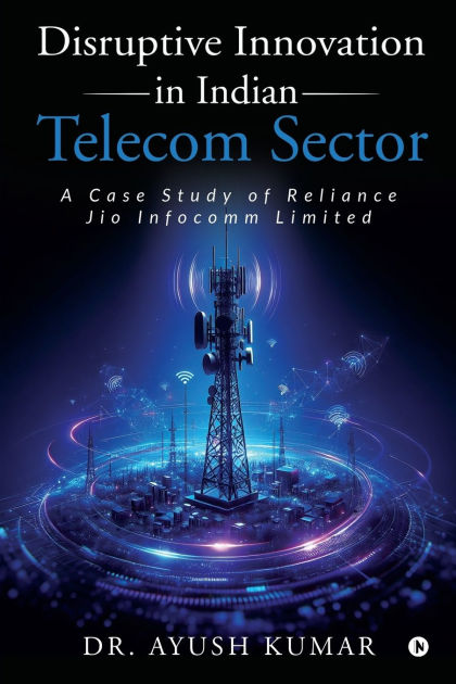 Disruptive Innovation in Indian Telecom Sector: A Case Study of Reliance Jio Infocomm Limited by ...