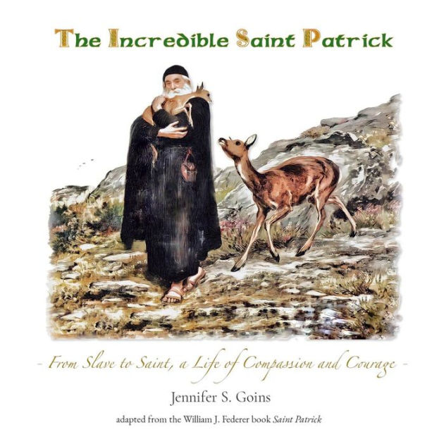 The Incredible Saint Patrick: From Slave to Saint, a Life of Compassion ...