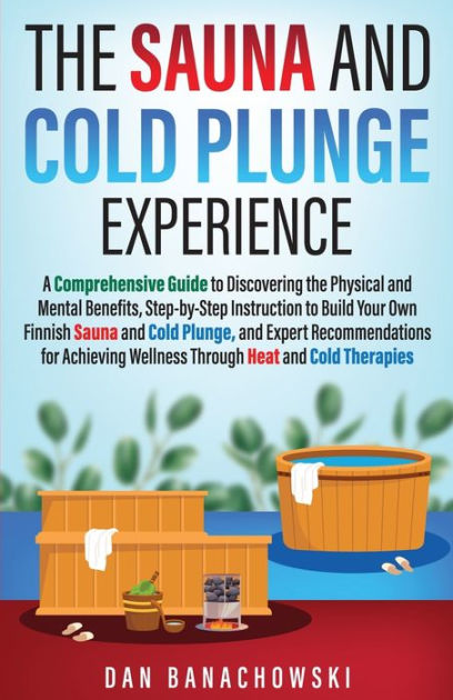 The Sauna and Cold Plunge Experience: A Comprehensive Guide to Discovering the Physical and ...