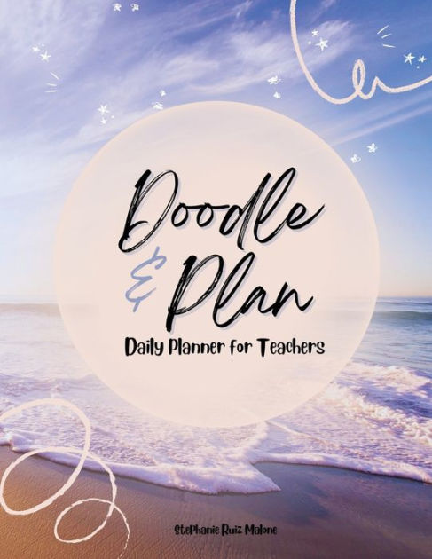 Doodle & Plan: Daily Planner for Teachers by Stephanie Ruiz Malone ...