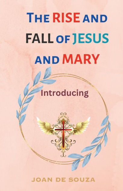 The Rise and Fall of Jesus and Mary: Introducing JESUS CHRIST by Joan De Souza, Paperback ...