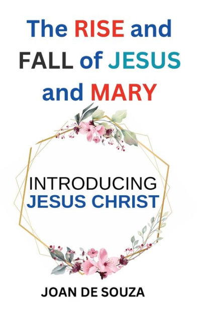 The Rise and Fall of Jesus and Mary: Introducing JESUS CHRIST by Joan De Souza, Paperback ...