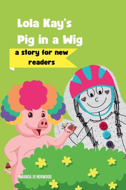 Lola Kay's Pig in a Wig: A Story for New Readers by Amanda Jo Norwood ...