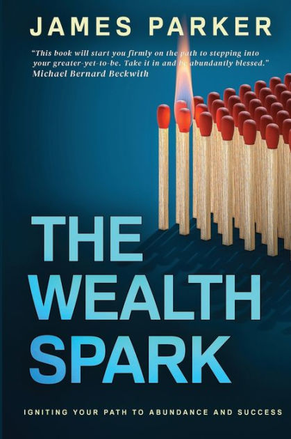 The Wealth Spark: Igniting Your Path to Abundance and Success by James Parker, Paperback ...