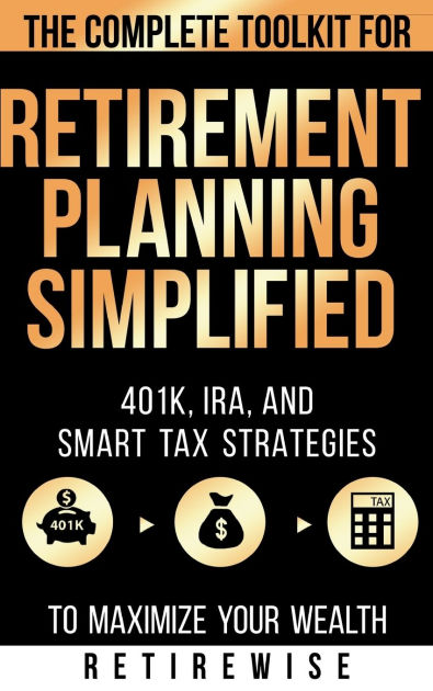 Retirement Planning Simplified: The Complete Toolkit for 401k, IRA, and Smart Tax Strategies to ...