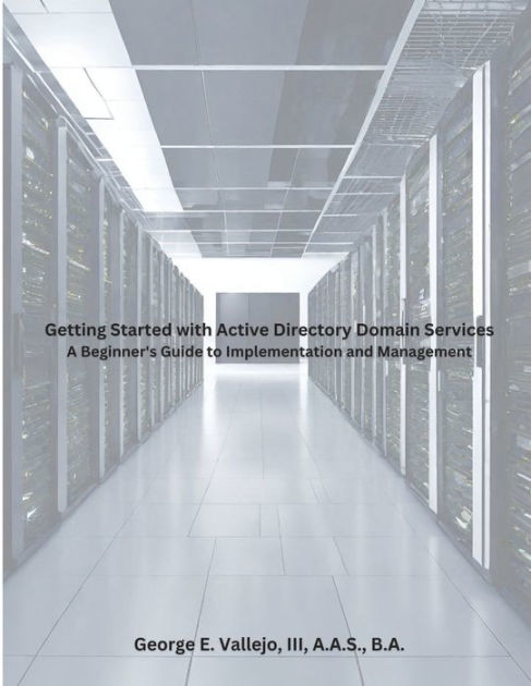 Getting Started with Active Directory Domain Services: A Beginner's Guide to Implementation and ...