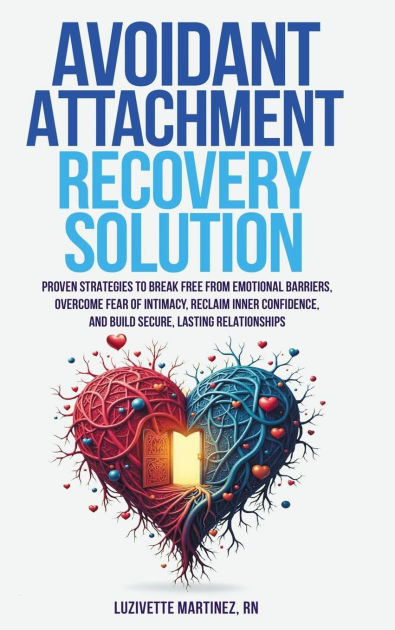 Avoidant Attachment Recovery Solution: Proven Strategies to Break Free from Emotional Barriers ...