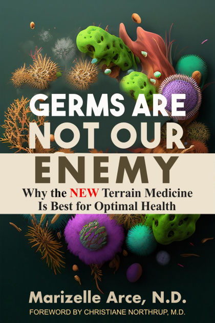 Germs Are Not Our Enemy: Why the New Terrain Medicine Is Best for Optimal Health by Marizelle ...