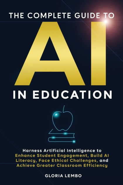 The Complete Guide to AI in Education: Harness Artificial Intelligence to Enhance Student ...