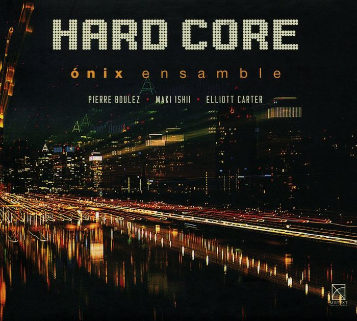 Hard Core: Pierre Boulez, Maki Ishii, Elliott Carter by Onix Ensamble ...