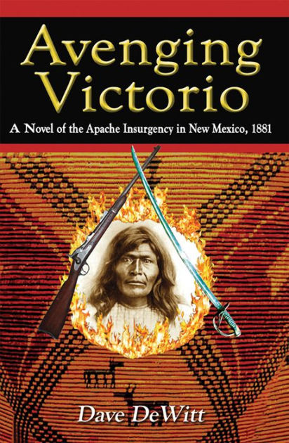 Avenging Victorio: A Novel of the Apache Insurgency in New Mexico, 1881 ...