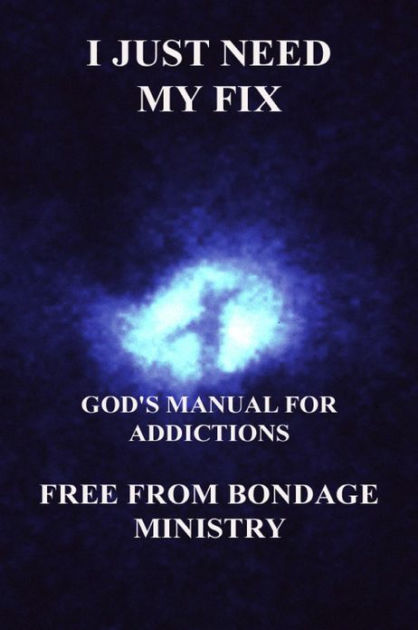 I Just Need My Fix. God's Manual For Addictions. by Free From Bondage ...