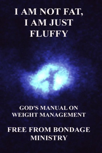 I Am Not Fat, I Am Just Fluffy. God's Manual On Weight Management. by ...