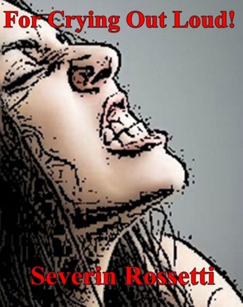 For Crying Out Loud! by Severin Rossetti | eBook | Barnes & Noble®