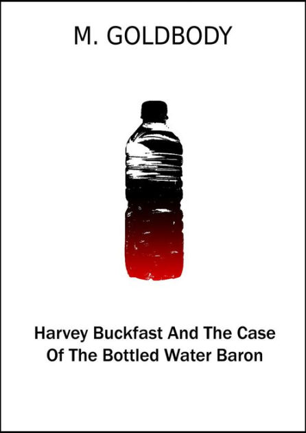 Harvey Buckfast And The Case Of The Bottled Water Baron by M. Goldbody ...
