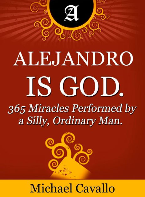 Alejandro is God. 365 Miracles Performed by a Silly, Ordinary Man by ...