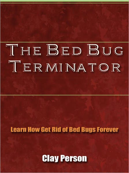 The Bed Bug Terminator - Learn How Get Rid of Bed Bugs Forever by Clay ...