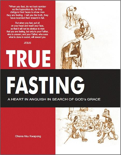 TRUE FASTING - A Heart in anguish in search of God's grace by Ohene Aku ...