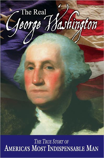 The Real George Washington: The True Story of America's Most ...