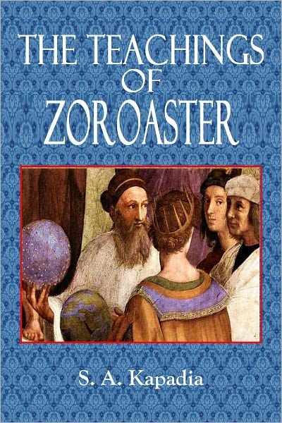 THE TEACHINGS OF ZOROASTER - The Philosophy of the Parsi Religion by S ...