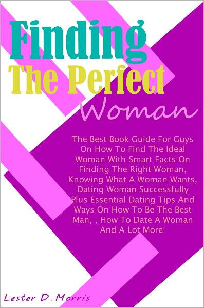 Finding The Perfect Woman: The Best Book Guide For Guys On How To Find ...