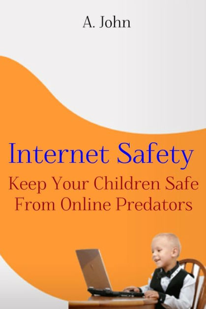 Internet Safety: Keep Your Children Safe from Online Predators by A ...