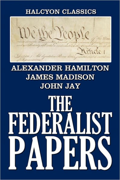 The Federalist Papers, Complete and Unabridged by Alexander Hamilton ...