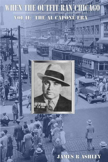 Vol II When the Outfit Ran Chicago: The Al Capone Era by James Ashley ...