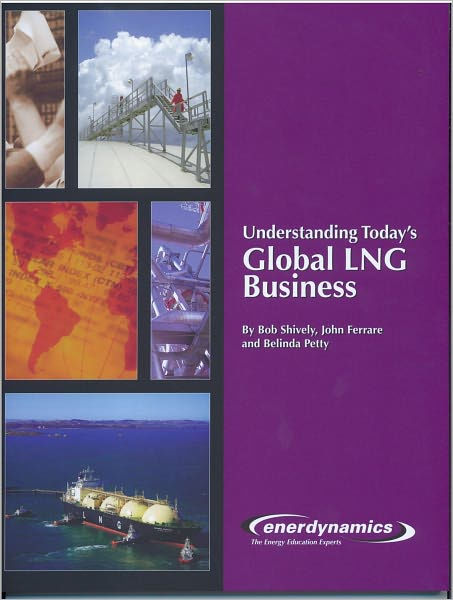 Understanding Today's Global LNG Business by Robert Shively, John ...