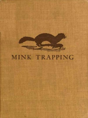 Mink Trapping: A Book Of Instruction Giving Many Methods Of Trapping ...