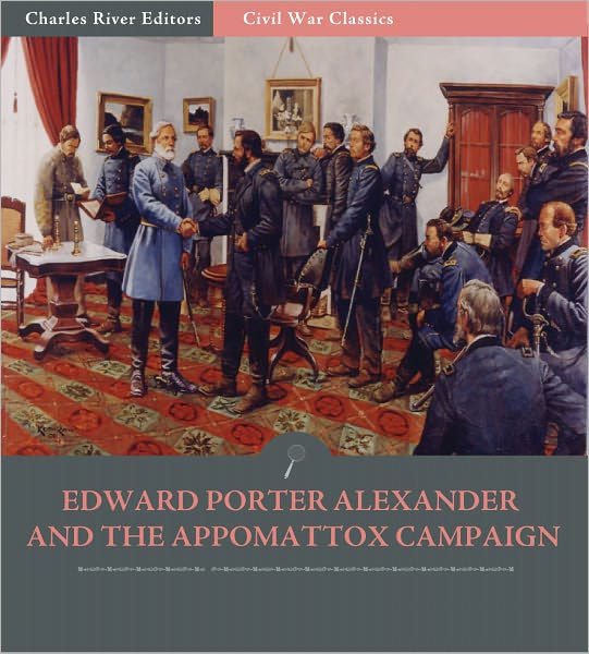 General Edward Porter Alexander and the Appomattox Campaign: Account of ...