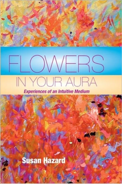 Flowers In Your Aura; Experiences of an Intuitive Medium by Susan ...