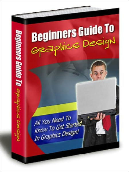 The Beginners Guide To Graphics Design - All You Need To Know To Get ...