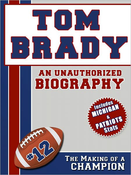 Tom Brady: An Unauthorized Biography by Belmont and Belcourt ...