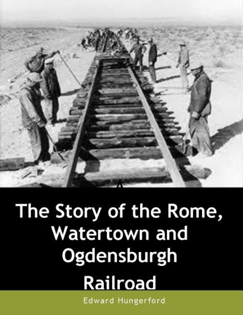 The Story of the Rome, Watertown and Ogdensburgh Railroad by Edward ...