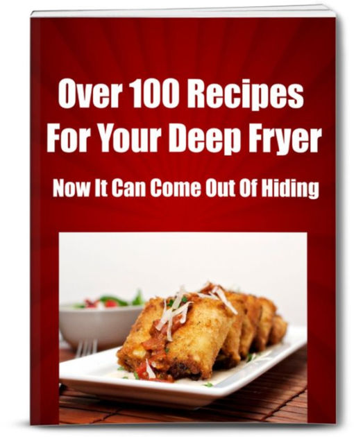 Over 100 Recipes For Your Deep Fryer Now It Can Come Out Of Hiding! by ...