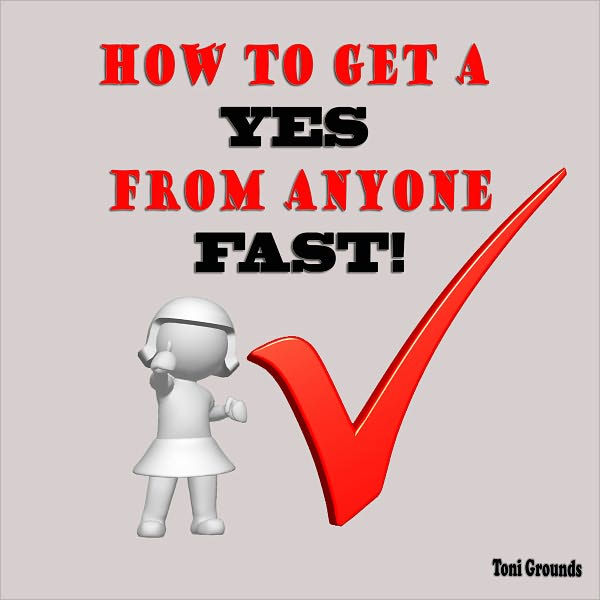How to get a YES from anyone FAST! by Toni Grounds | eBook | Barnes ...