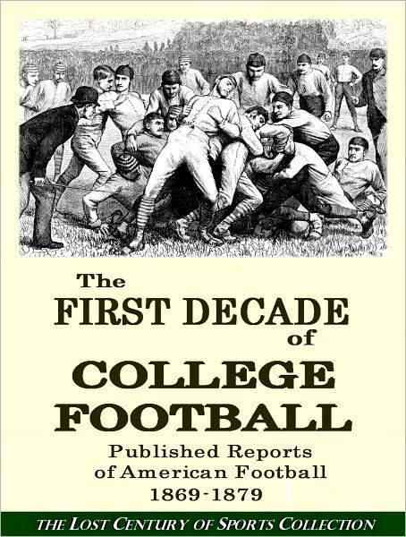 The First Decade of College Football: Published Reports of American ...